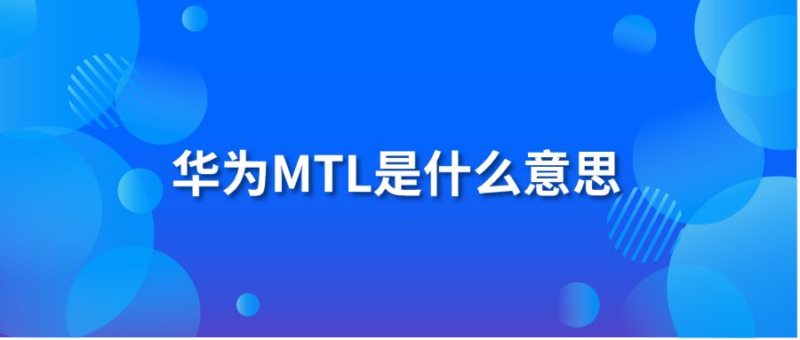 华为MTL是什么意思-纷享销客CRM