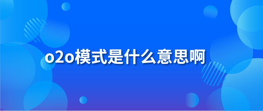 o2o模式是什么意思啊-纷享销客CRM