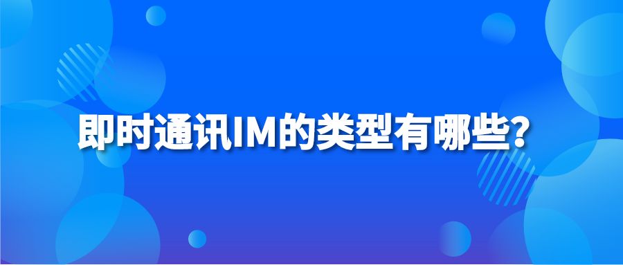 即时通讯IM的类型有哪些？-纷享销客CRM