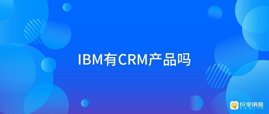IBM有CRM产品吗-纷享销客CRM