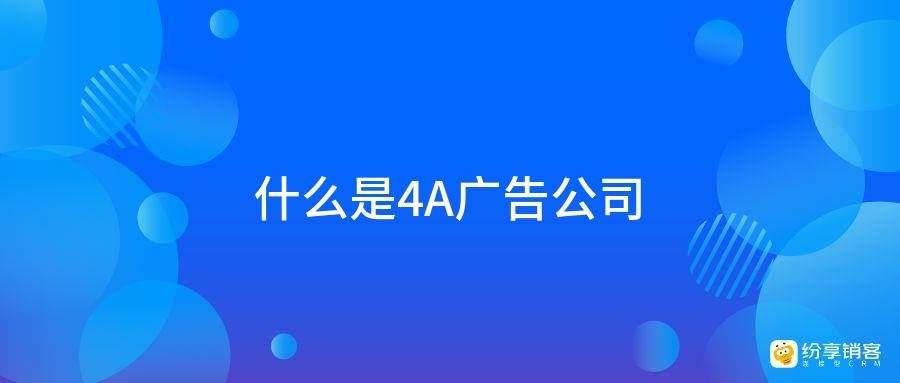 什么是4A广告公司？-纷享销客CRM