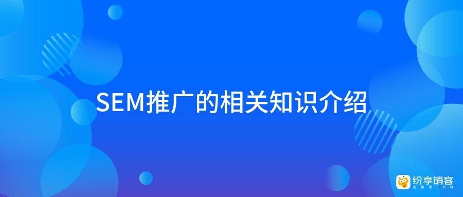 SEM推广的相关知识介绍？-纷享销客CRM
