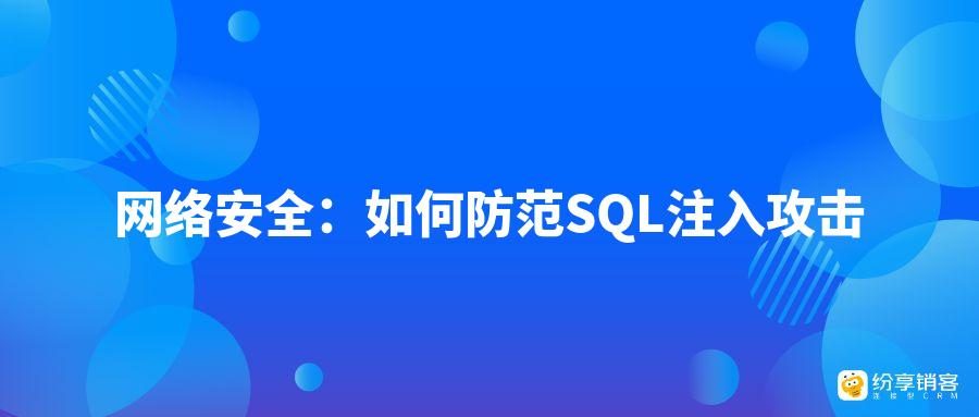 网络安全：如何防范SQL注入攻击？-纷享销客CRM