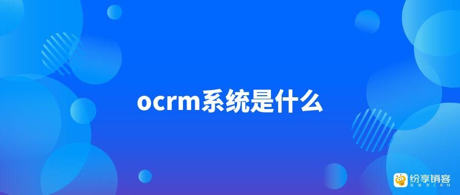 ocrm系统是什么?-纷享销客CRM
