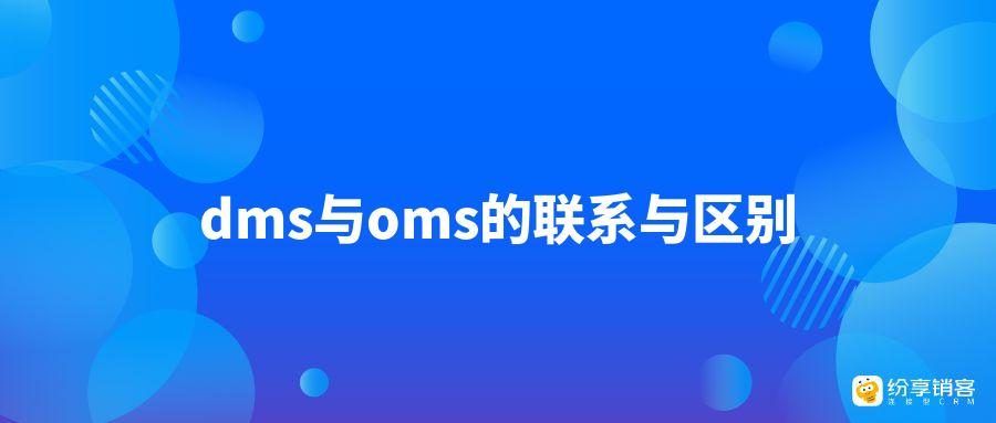 dms与oms的联系与区别-纷享销客CRM