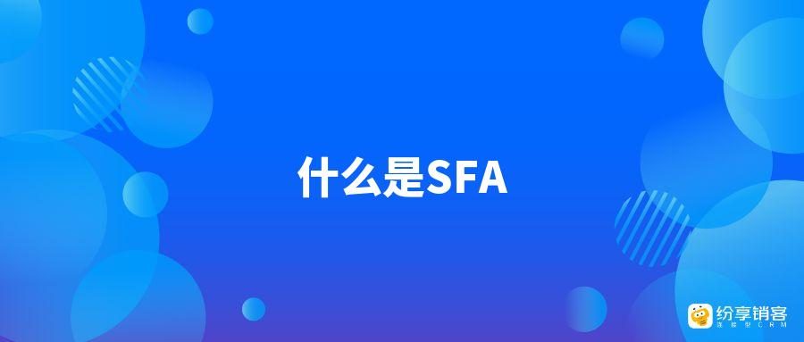 什么是SFA？-纷享销客CRM