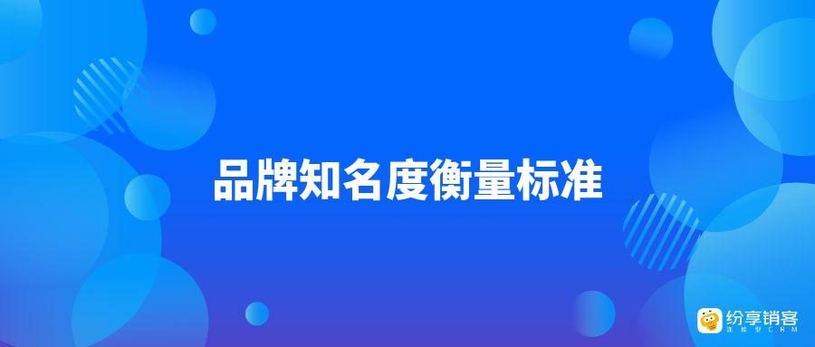 品牌知名度衡量标准-纷享销客CRM